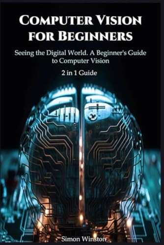 Computer Vision for Beginners: 2 in 1 Guide: Seeing the Digital World ...