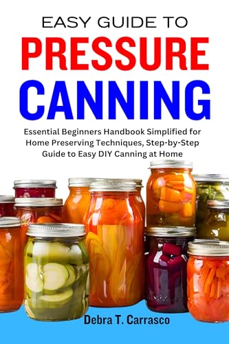 EASY GUIDE TO PRESSURE CANNING : Essential Beginners Handbook Simplified for Home Preserving ...