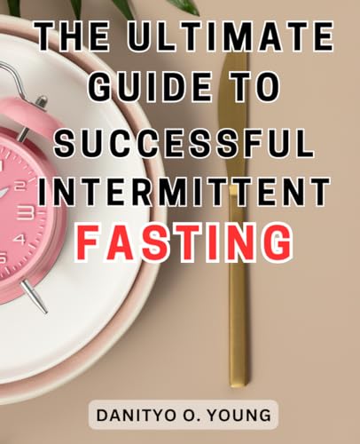 The Ultimate Guide to Successful Intermittent Fasting: Achieve Optimal ...