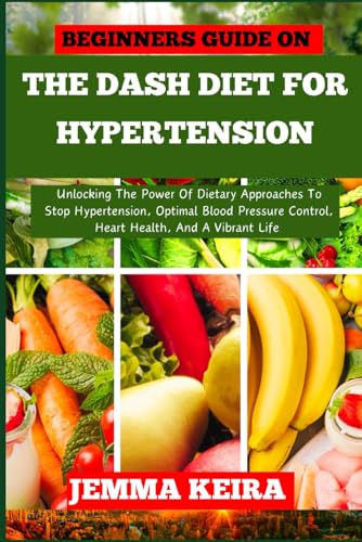 BEGINNERS GUIDE ON THE DASH DIET FOR HYPERTENSION: Unlocking The Power ...
