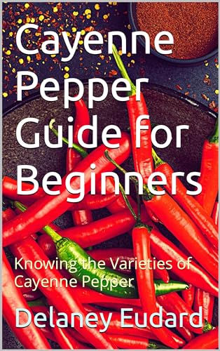 Cayenne Pepper Guide for Beginners: Knowing the Varieties of Cayenne ...