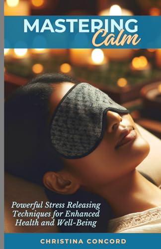 Mastering Calm: Powerful Stress Releasing Techniques for Enhanced Health and Well-Being by ...