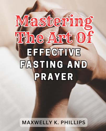 Mastering the Art of Effective Fasting and Prayer: Unlocking the ...