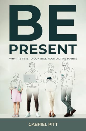 Be Present: Why it’s time to take control of your digital habits by Gabriel Pitt | Goodreads