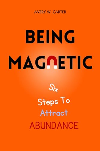 Being Magnetic: Six Steps To Attract Abundance by Avery W. Carter ...