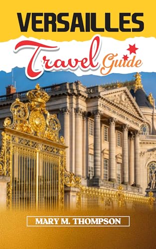 Versailles Travel Guide: The ultimate travel companion of Grandeur and ...