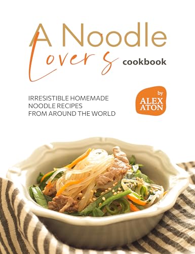 A Noodle Lover's Cookbook: Irresistible Homemade Noodle Recipes from ...