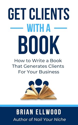 Get Clients With a Book: How to Write a Book That Generates Clients For ...