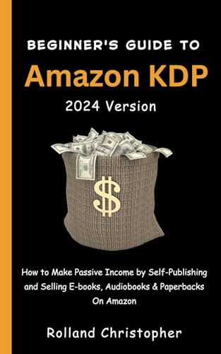 Beginner's Guide To Amazon KDP (2024 Version): How to Make Passive Income by Self-Publishing and ...