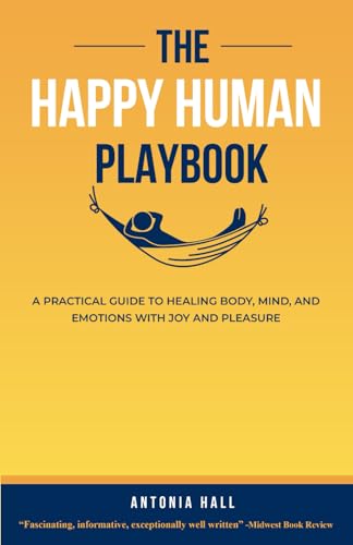The Happy Human Playbook: A Practical Guide to Healing Body, Mind and Emotions With Joy and ...