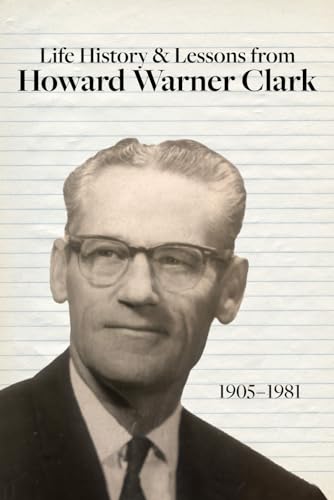 Life History & Lessons from Howard Warner Clark by Jay D. Clark | Goodreads