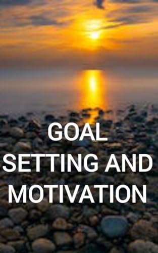Goal setting and motivation : Achieve Your Dreams and Propel Your Life ...