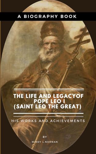 The Life And Legacy of Pope Leo I (Saint Leo The Great): His works and ...