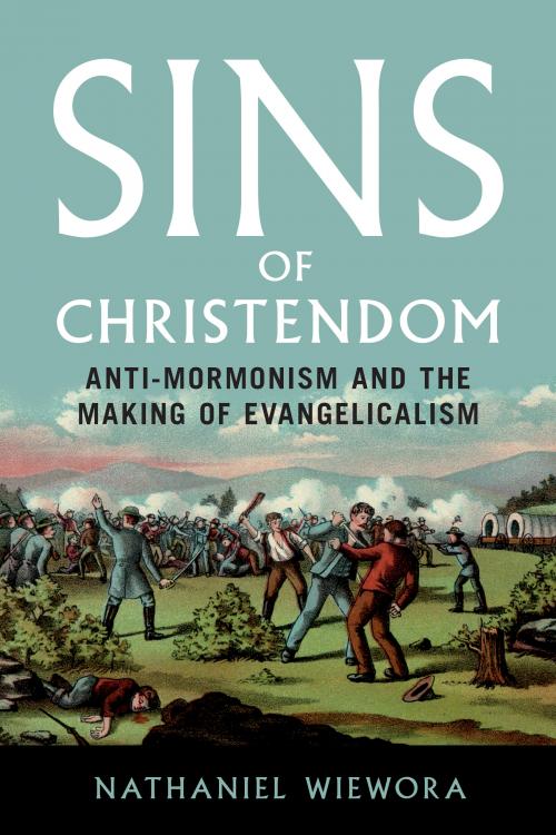 Sins of Christendom: Anti-Mormonism and the Making of Evangelicalism by ...