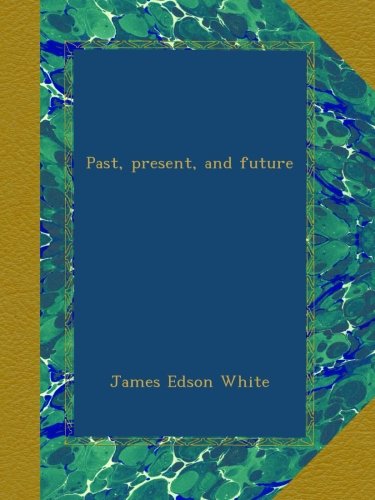 Past, present, and future by James Edson White | Goodreads