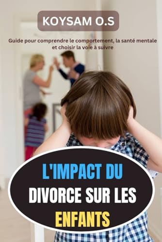 L'IMPACT DU DIVORCE SUR LES ENFANTS: Guide pour comprendre le ...