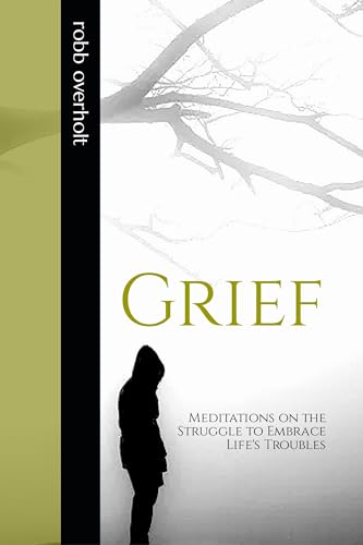 Grief: Meditations on the Struggle to Embrace Life's Troubles by Robb ...