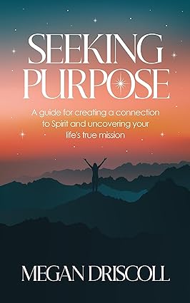 Seeking Purpose: A Guide for Creating a Connection to Spirit and ...