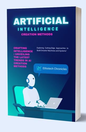 Artificial Intelligence Creation Methods: Exploring Cutting-Edge Approaches to Build Smarter ...