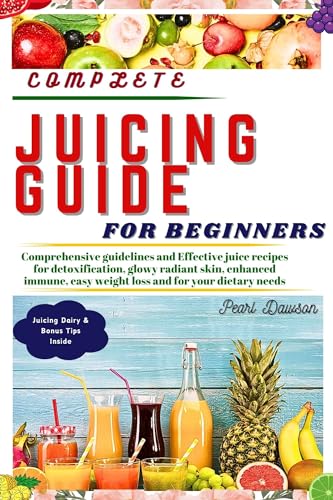 Complete Juicing Guide for Beginners : Comprehensive guidelines and ...