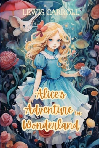 Alice's Adventure in Wonderland: With The Original Complete ...