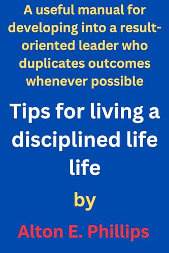Tips for living a disciplined life: A useful manual for developing into ...