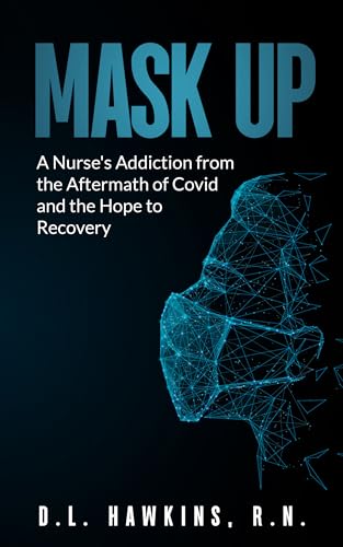 Mask Up: A Nurse's Addiction From the Aftermath of Covid and the Hope ...