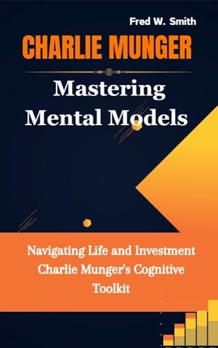 CHARLIE MUNGER: Mastering Mental Models- Navigating Life and Investment Charlie Munger's ...