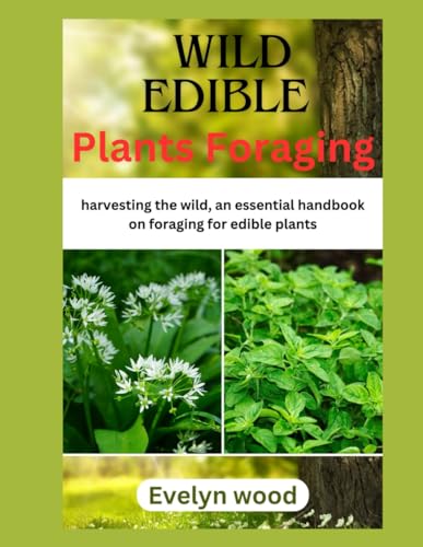 Wild Edible Plants Foraging: harvesting the wild, an essential handbook ...