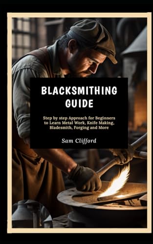 Blacksmithing Guide: Step by step Approach for Beginners to Learn Metal ...