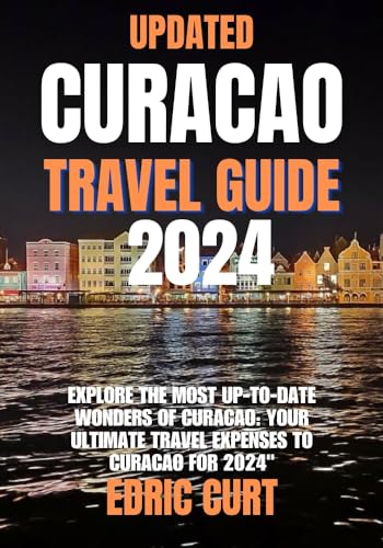 UPDATED CURACAO TRAVEL GUIDE 2024: Explore the Most Up-to-Date Wonders of Curacao: Your Ultimate ...