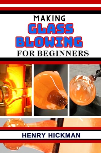 MAKING GLASS BLOWING FOR BEGINNERS: Practical Knowledge Guide On Skills ...