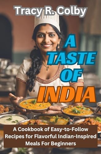 A TASTE OF INDIA: A Cookbook of Easy-to-Follow Recipes for Flavorful ...
