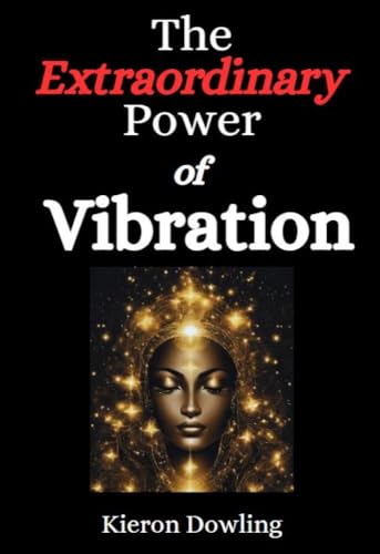 The Extraordinary Power of Vibration by Kieron Dowling | Goodreads