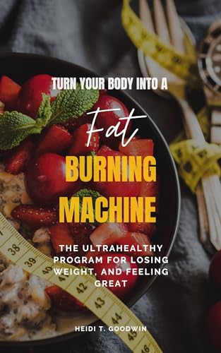 Turn Your Body into a Fat Burning Machine: The UltraHealthy Program for Losing Weight, and ...