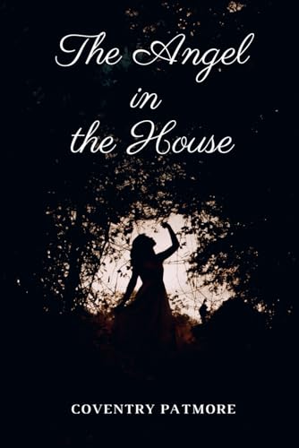 The Angel in the House: The Original 1891 Edition Text by Coventry ...