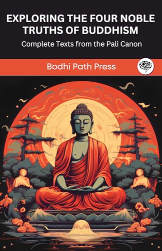 Exploring The Four Noble Truths of Buddhism: Complete Texts from the Pali Canon by Bodhi Path ...