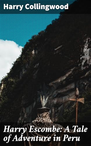 Harry Escombe: A Tale of Adventure in Peru: A Peruvian Adventure of ...