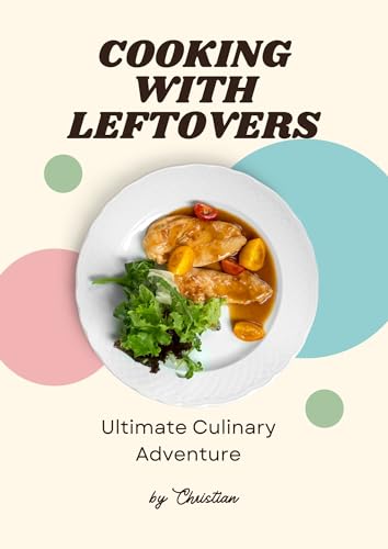 Cooking With Leftovers: Ultimate Culinary Adventure by Christian ...