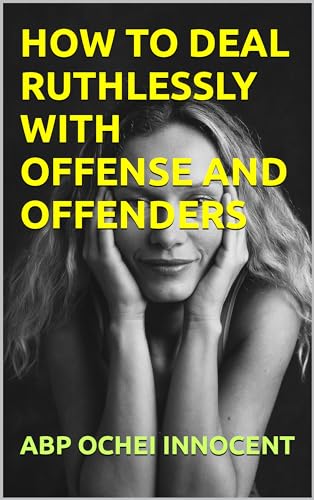 HOW TO DEAL RUTHLESSLY WITH OFFENSE AND OFFENDERS by ABP OCHEI INNOCENT ...