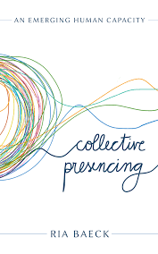 Collective Presencing: an Emerging Human Capacity by Ria Baeck | Goodreads