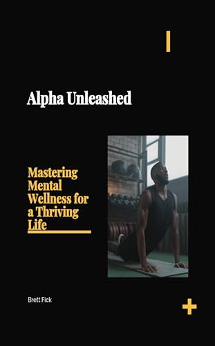 Alpha Unleashed: Mastering Mental Wellness for a Thriving Life by Brett ...