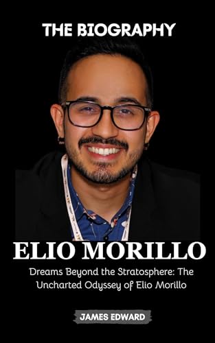 ELIO MORILLO BIOGRAPHY BOOK: Dreams Beyond the Stratosphere: The Uncharted Odyssey of Elio ...