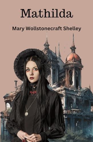 Mathilda: A Psychological Gothic Novella by Mary Wollstonecraft Shelley ...