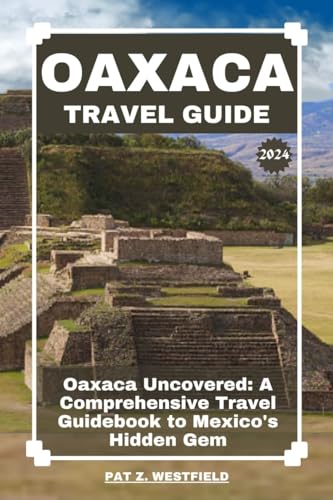 Oaxaca Travel Guide 2023 | 2024: Oaxaca Uncovered: A Comprehensive ...