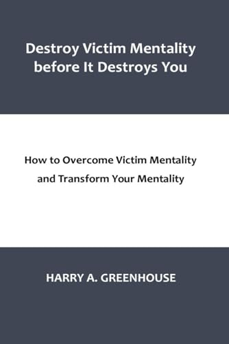 Destroy Victim Mentality before It Destroys You: How to Overcome Victim ...