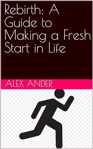 Rebirth: A Guide to Making a Fresh Start in Life by Alex Ander | Goodreads