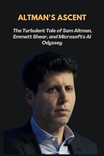 Altman's Ascent: The Turbulent Tale of Sam Altman, Emmett Shear, and ...