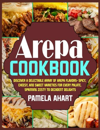 Arepa Cookbook: Discover a Delectable Array of Arepa Flavors- Spicy ...