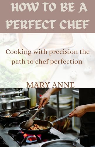 HOW TO BE A PERFECT CHEF: COOKING WITH PRECISION THE PATH TO CHEF ...